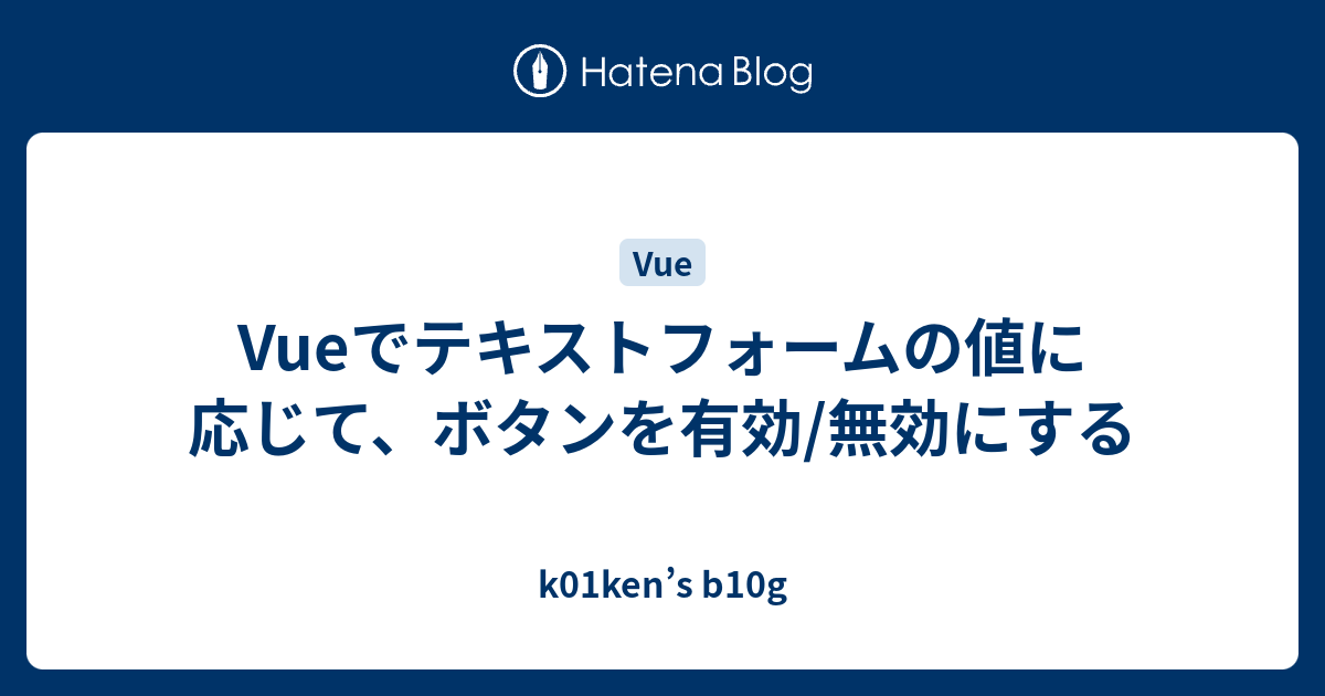 Vueでテキストフォームの値に応じて、ボタンを有効/無効にする - k01ken’s b10g