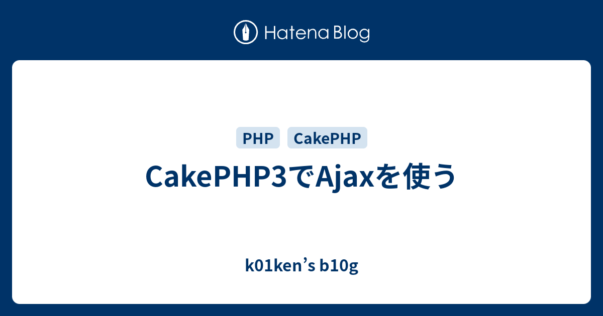 CakePHP3でAjaxを使う - k01ken’s b10g