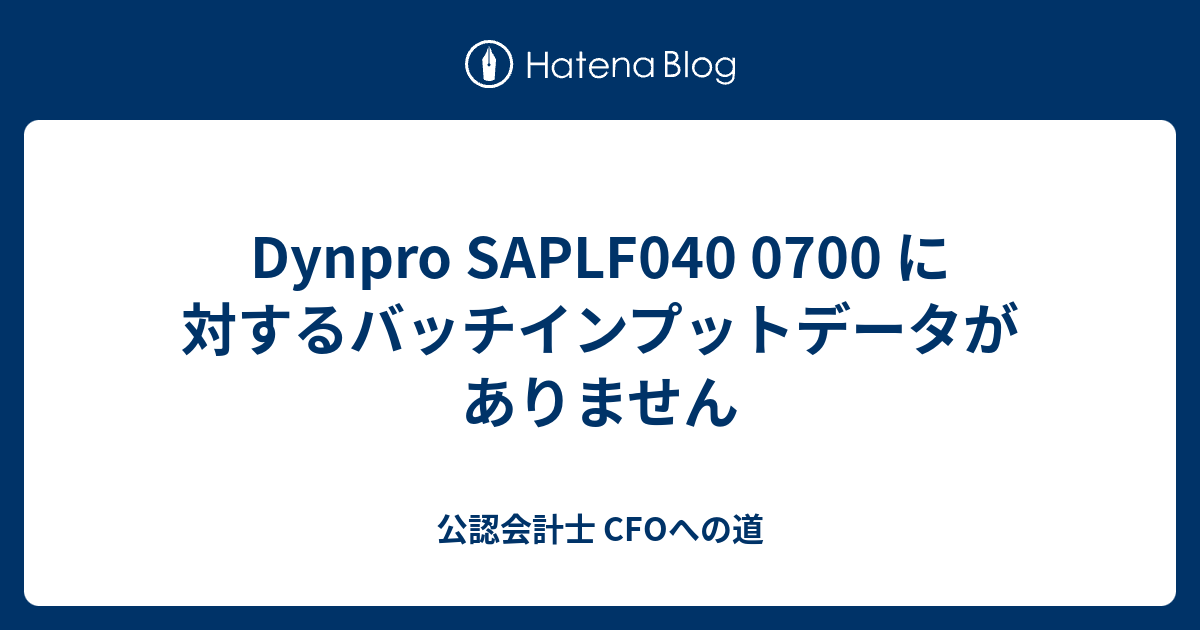 Dynpro SAPLF040 0700 に対するバッチインプットデータがありません - 公認会計士 CFOへの道