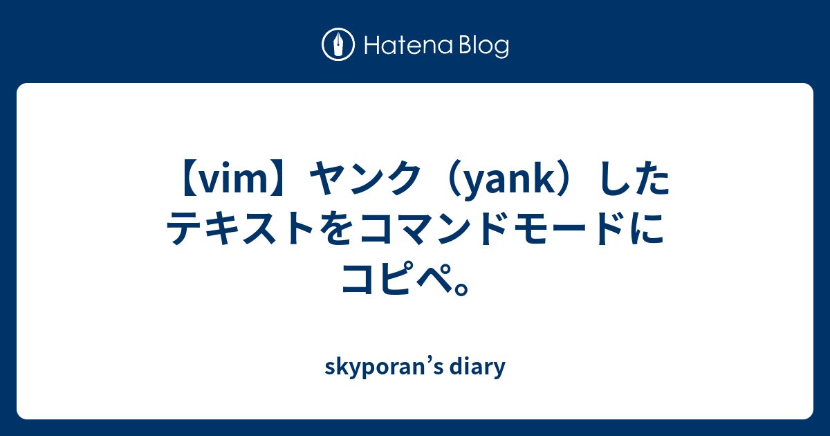 【vim】ヤンク（yank）したテキストをコマンドモードにコピペ。 - skyporan’s diary