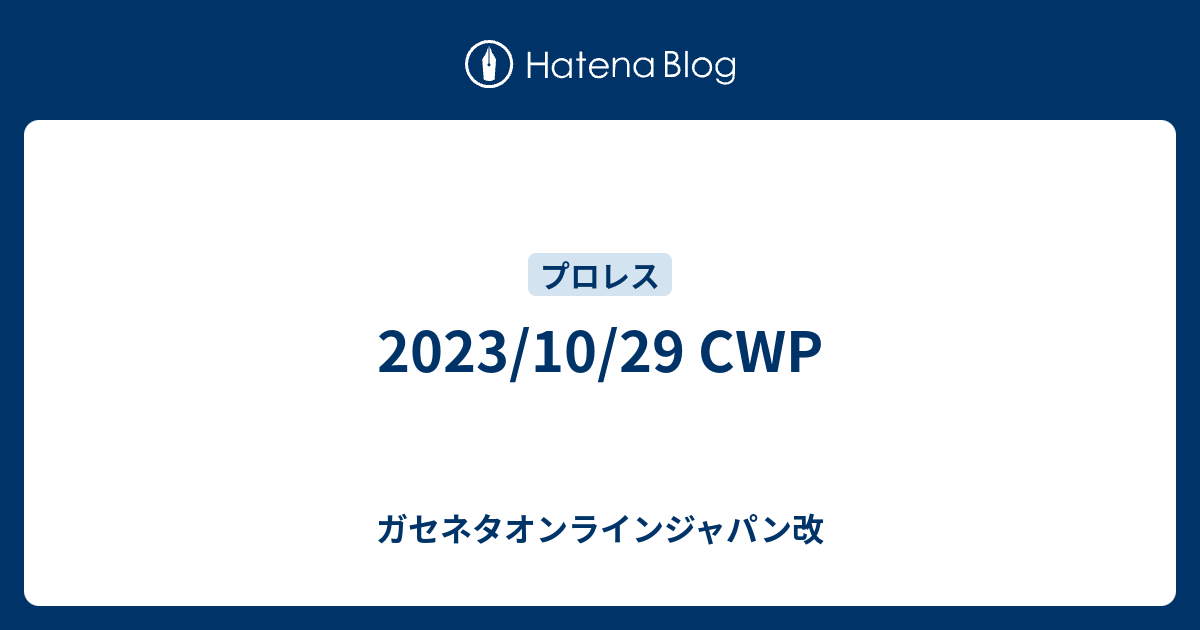 2023/10/29 CWP - ガセネタオンラインジャパン改