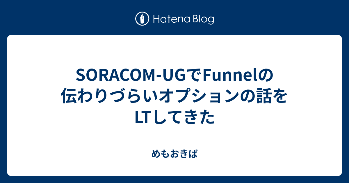 SORACOM-UGでFunnelの伝わりづらいオプションの話をLTしてきた - めもおきば