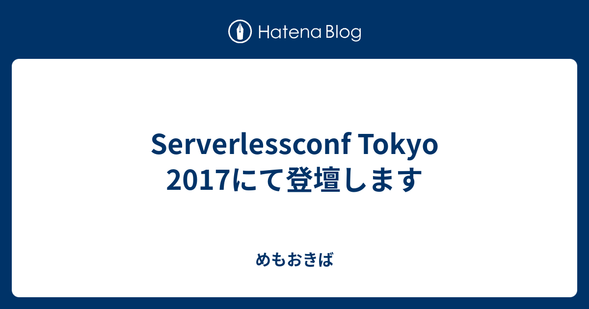 Serverlessconf Tokyo 2017にて登壇します - めもおきば