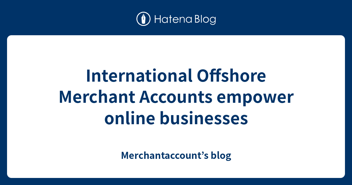 International Offshore Merchant Accounts empower online businesses ...