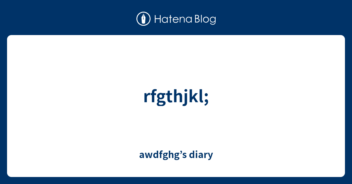rfgthjkl; - awdfghg’s diary