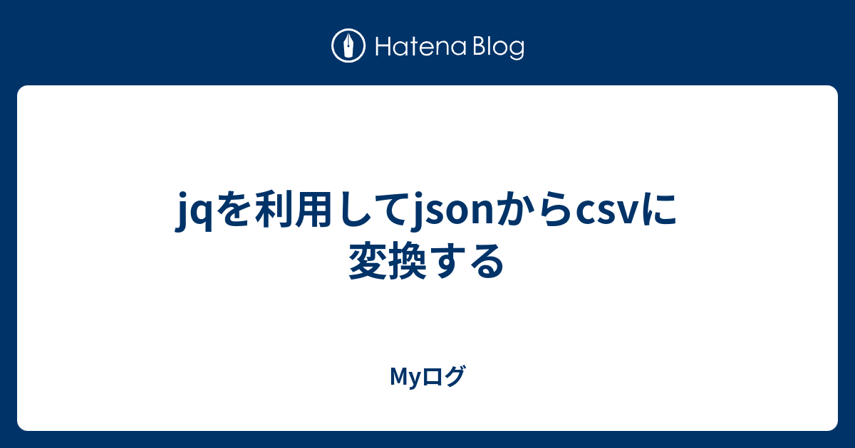 jqを利用してjsonからcsvに変換する - Myログ