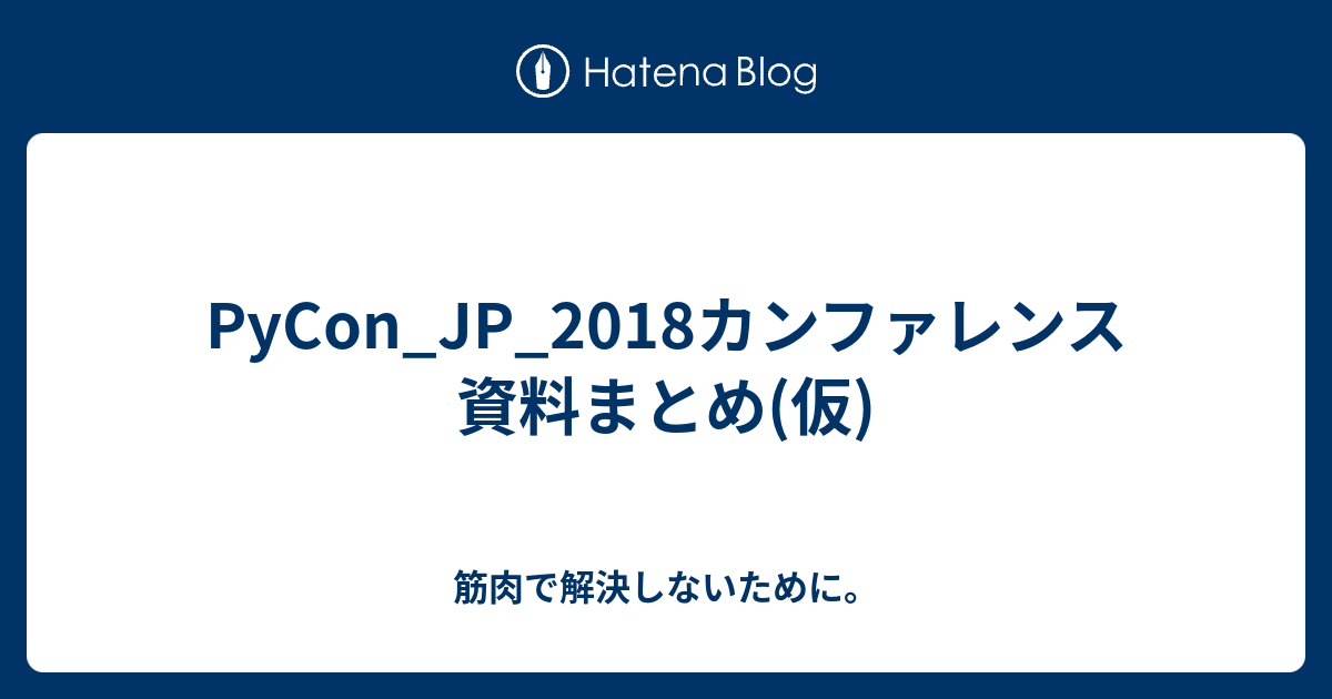 PyCon_JP_2018カンファレンス資料まとめ(仮) - 筋肉で解決しないために。