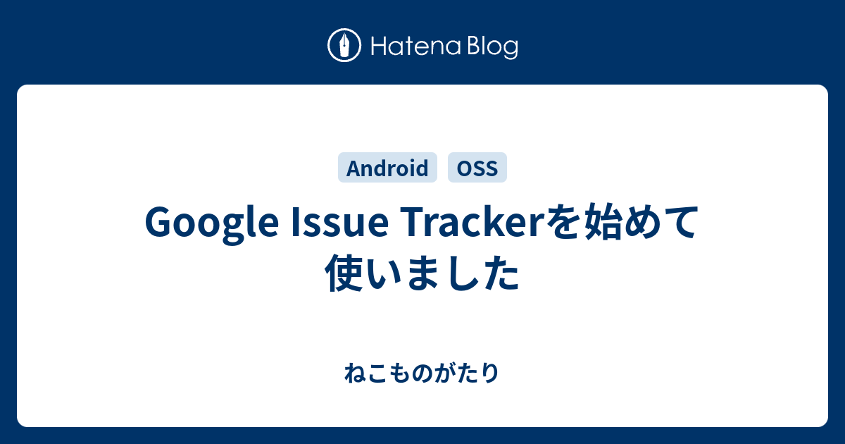 Google Issue Trackerを始めて使いました - ねこものがたり