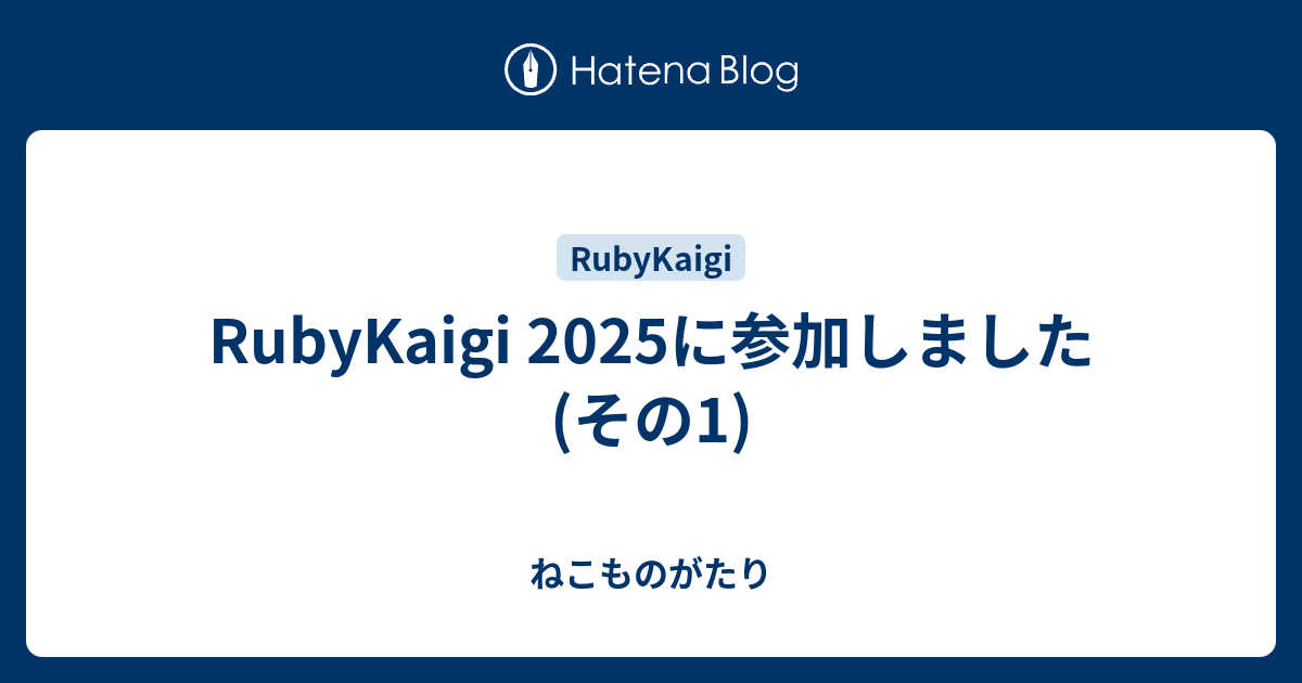 RubyKaigi 2025に参加しました(その1) - ねこものがたり