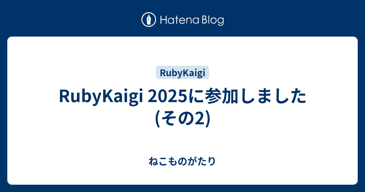 RubyKaigi 2025に参加しました(その2) - ねこものがたり