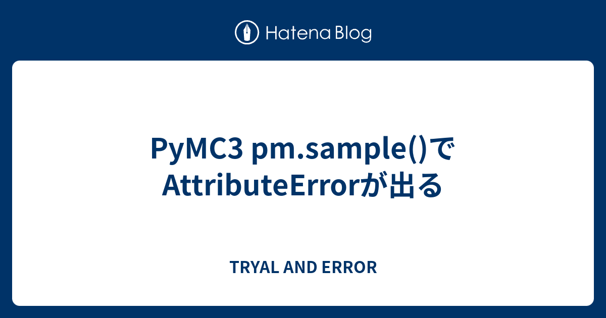 PyMC3 pm.sample()でAttributeErrorが出る - TRYAL AND ERROR