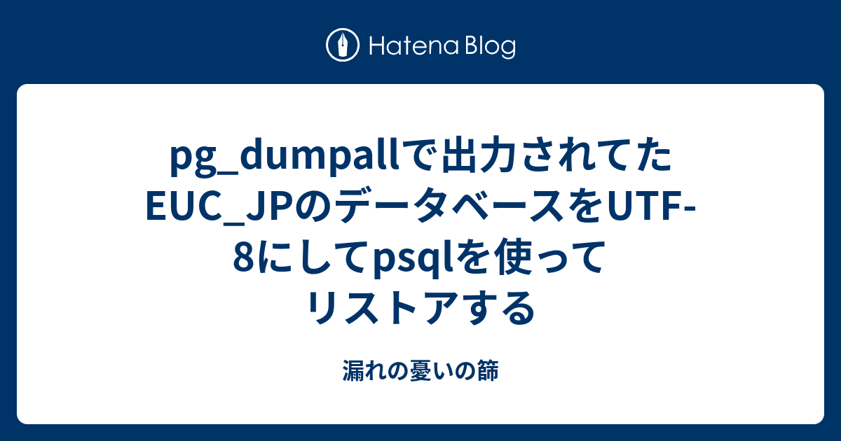 pg_dumpallで出力されてたEUC_JPのデータベースをUTF-8にしてpsqlを使ってリストアする - 漏れの憂いの篩