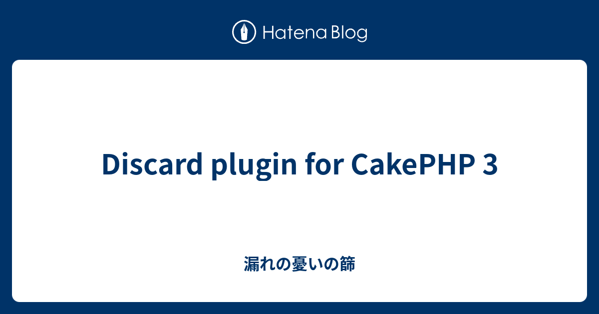 Discard plugin for CakePHP 3 - 漏れの憂いの篩