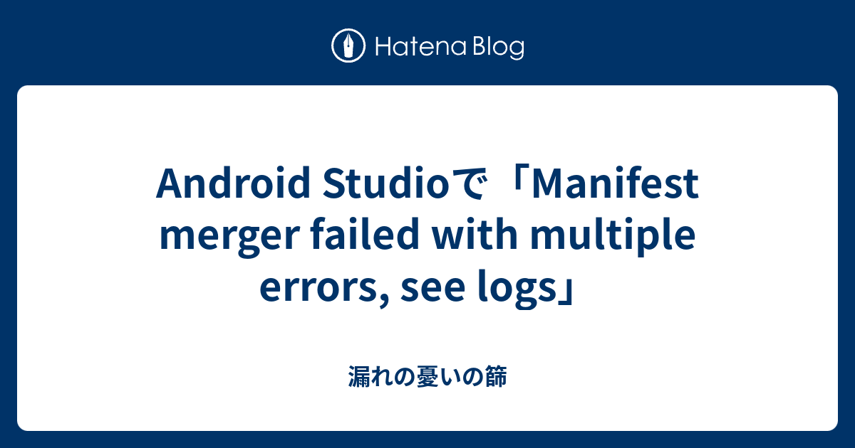 Android Studioで「Manifest merger failed with multiple errors, see logs」 - 漏れの憂いの篩