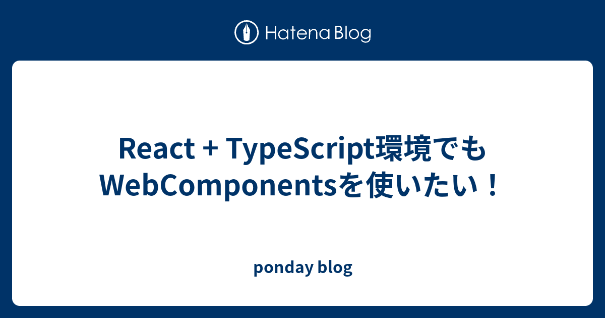 React Typescript環境でもwebcomponentsを使いたい！ Ponday Blog