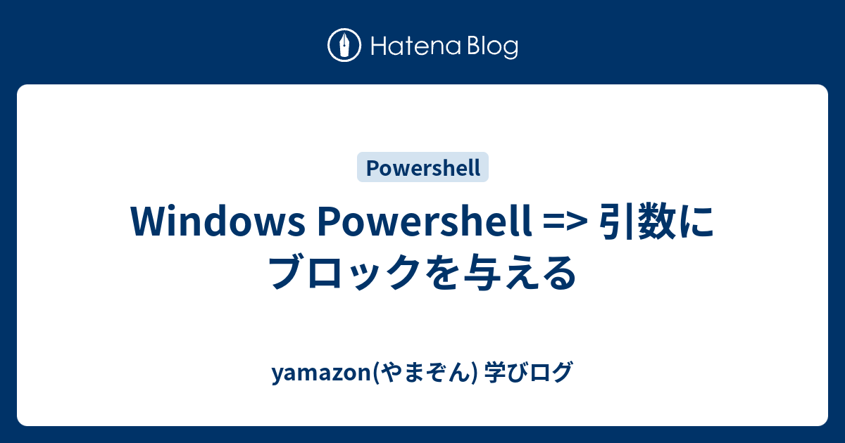 Windows Powershell => 引数にブロックを与える - yamazon(やまぞん) 学びログ