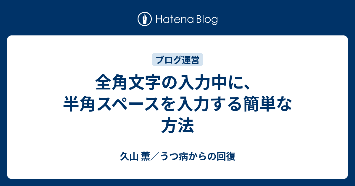 全角文字の入力中に、半角スペースを入力する簡単な方法 久山 薫／うつ病からの回復 