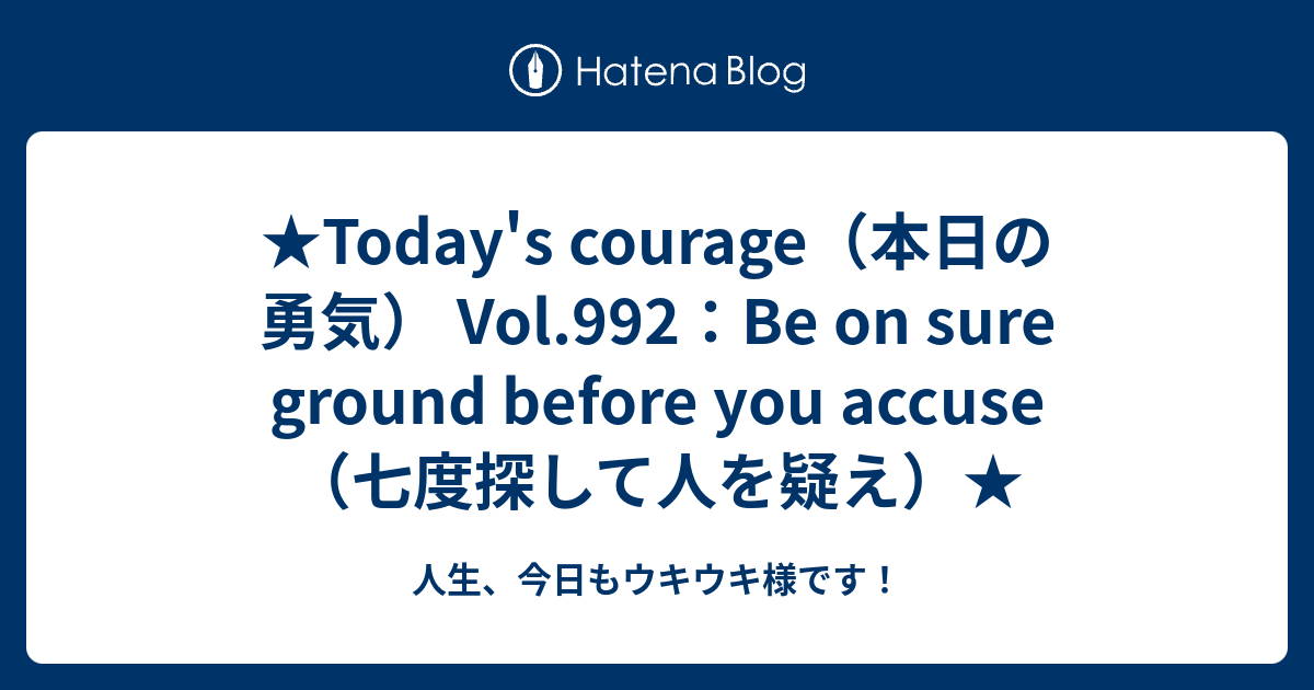 ★Today's courage（本日の勇気） Vol.992：Be on sure ground before you accuse（七度 ...