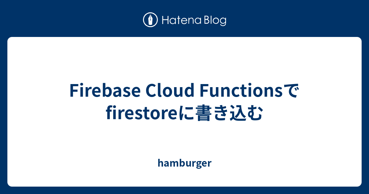 Firebase Cloud Functionsでfirestoreに書き込む - hamburger