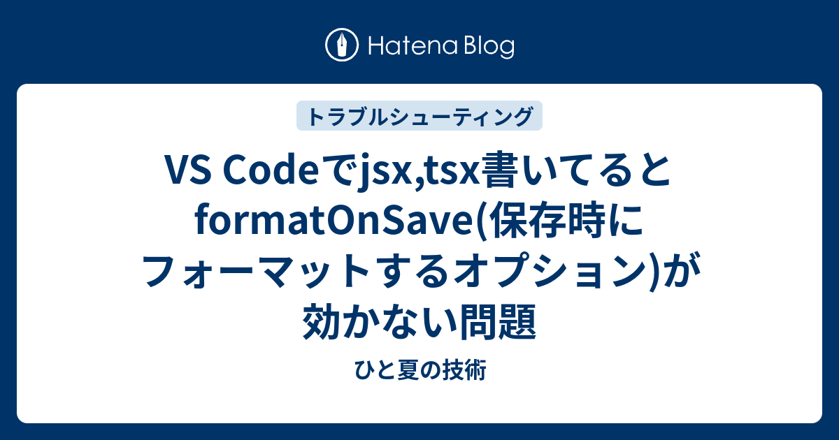 VS Codeでjsx,tsx書いてるとformatOnSave(保存時にフォーマットするオプション)が効かない問題 - ひと夏の技術