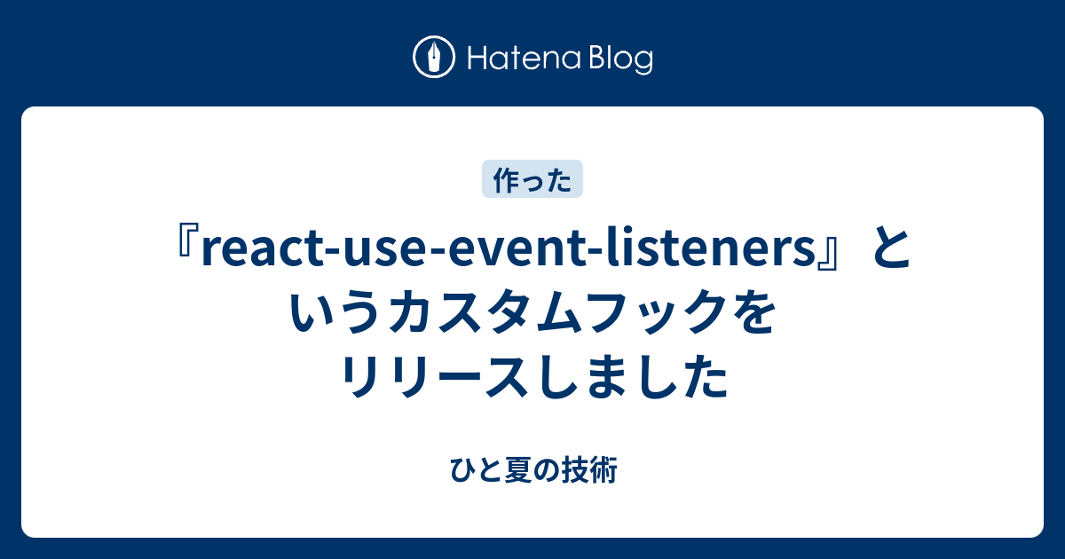 『react-use-event-listeners』というカスタムフックをリリースしました - ひと夏の技術