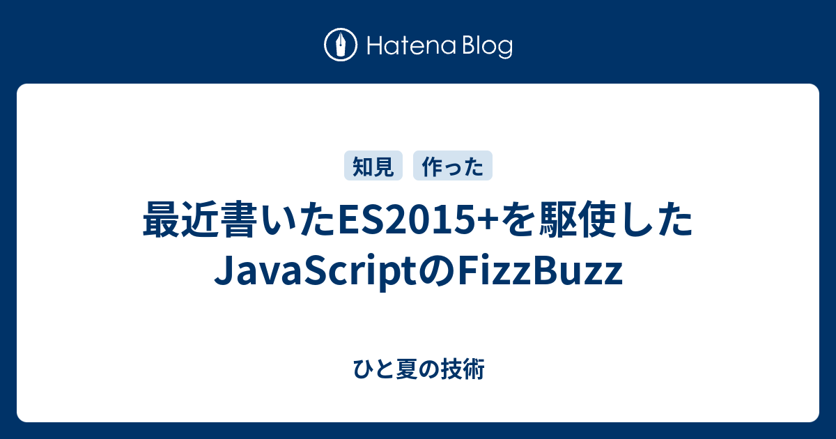 最近書いたES2015+を駆使したJavaScriptのFizzBuzz - ひと夏の技術