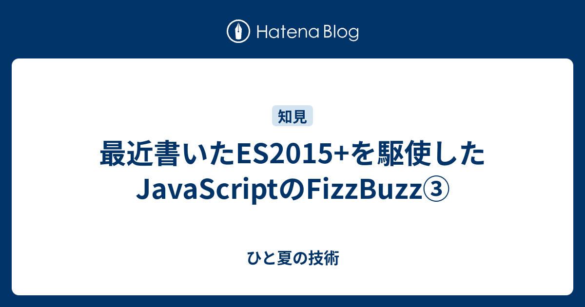 最近書いたES2015+を駆使したJavaScriptのFizzBuzz③ - ひと夏の技術
