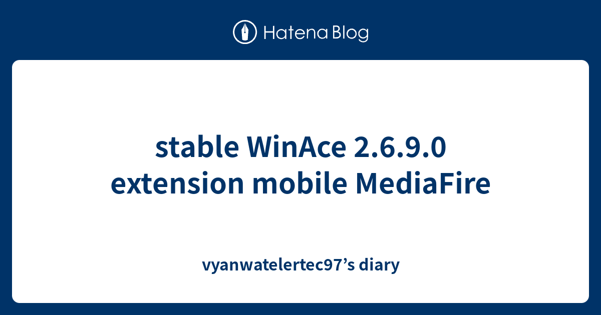 stable WinAce 2.6.9.0 extension mobile MediaFire - vyanwatelertec97’s diary