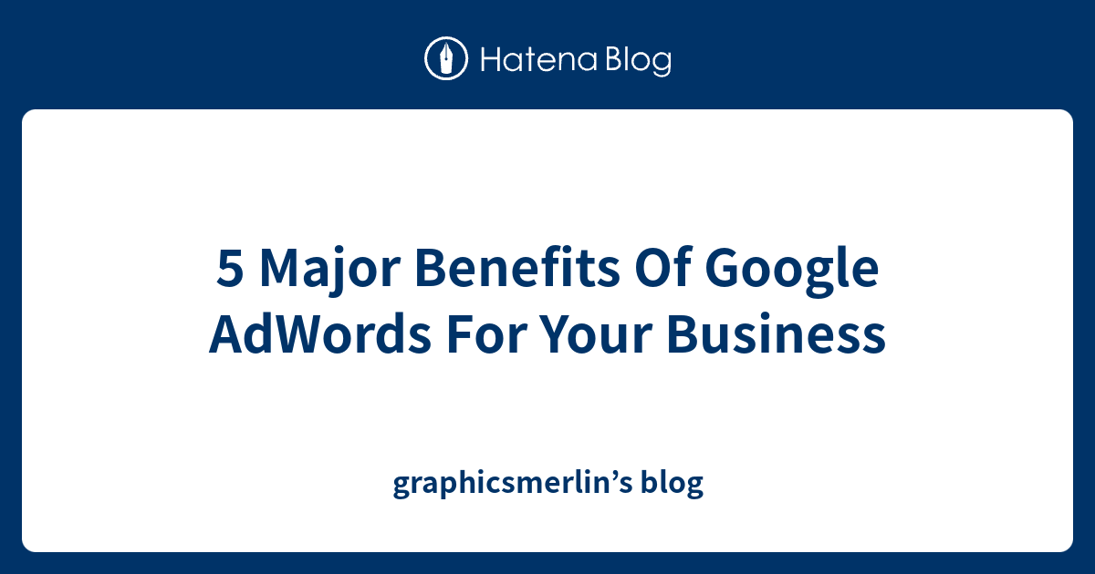5 Major Benefits Of Google AdWords For Your Business - graphicsmerlin’s ...