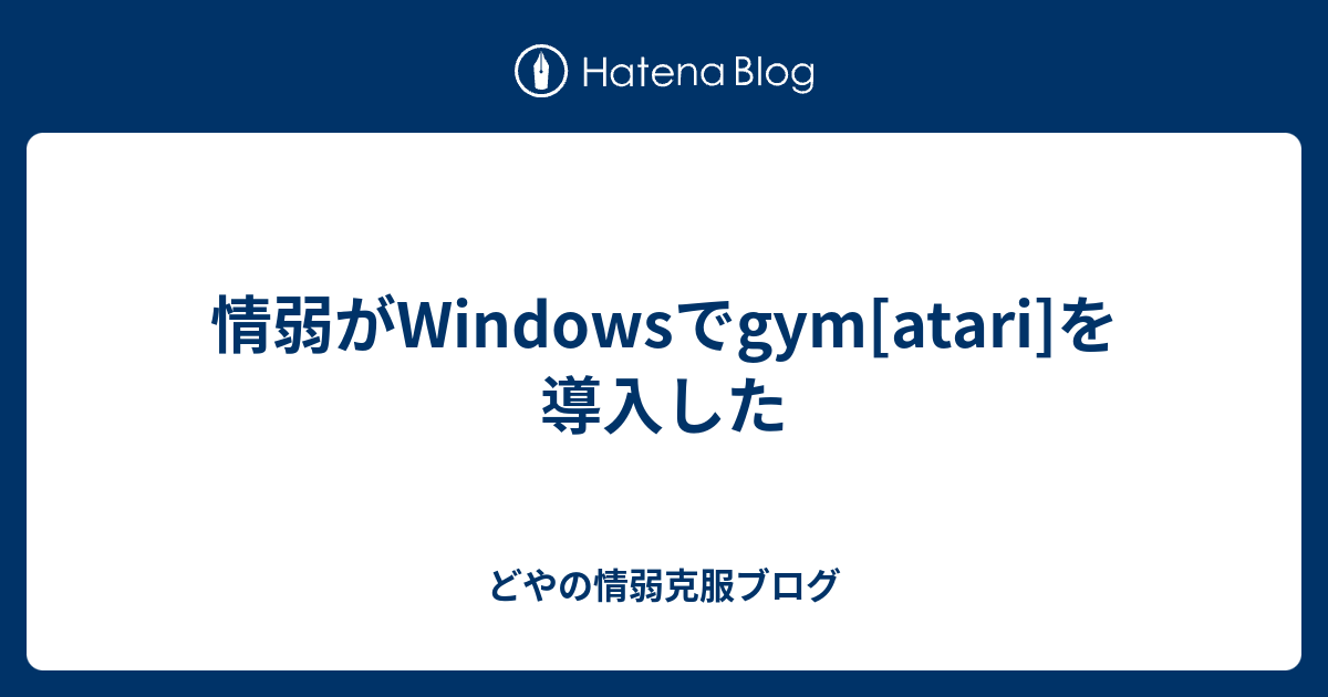 情弱がWindowsでgym[atari]を導入した - どやの情弱克服ブログ