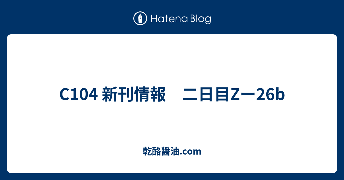 C104 新刊情報 二日目Zー26b - 乾酪醤油.com