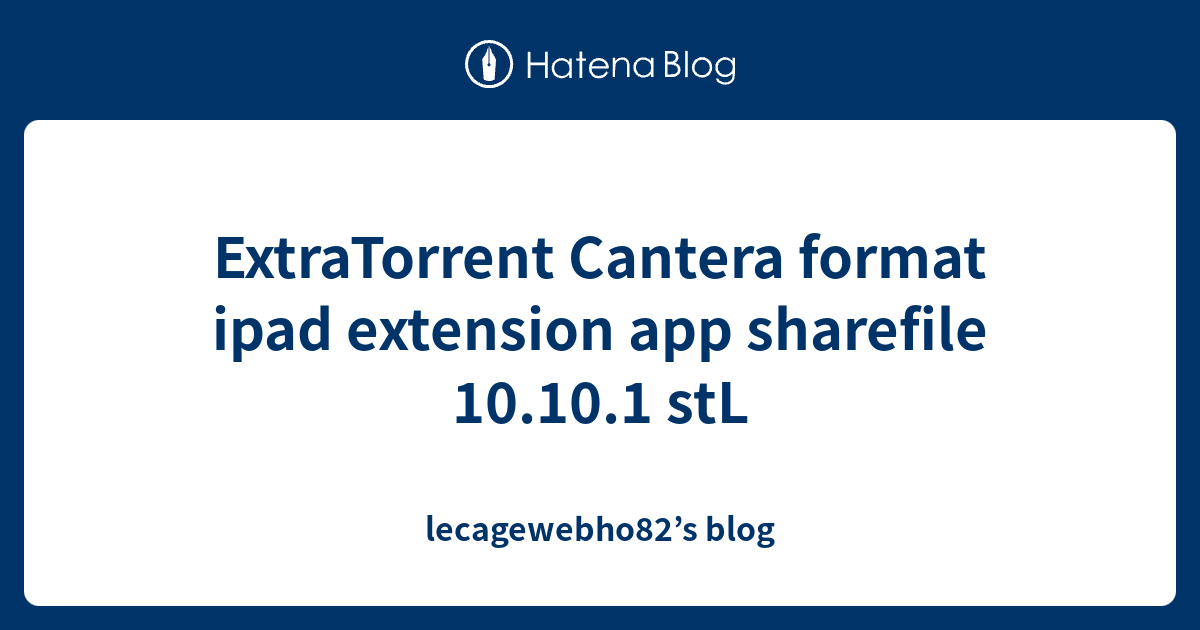ExtraTorrent Cantera format ipad extension app sharefile 10.10.1 stL - lecagewebho82’s blog