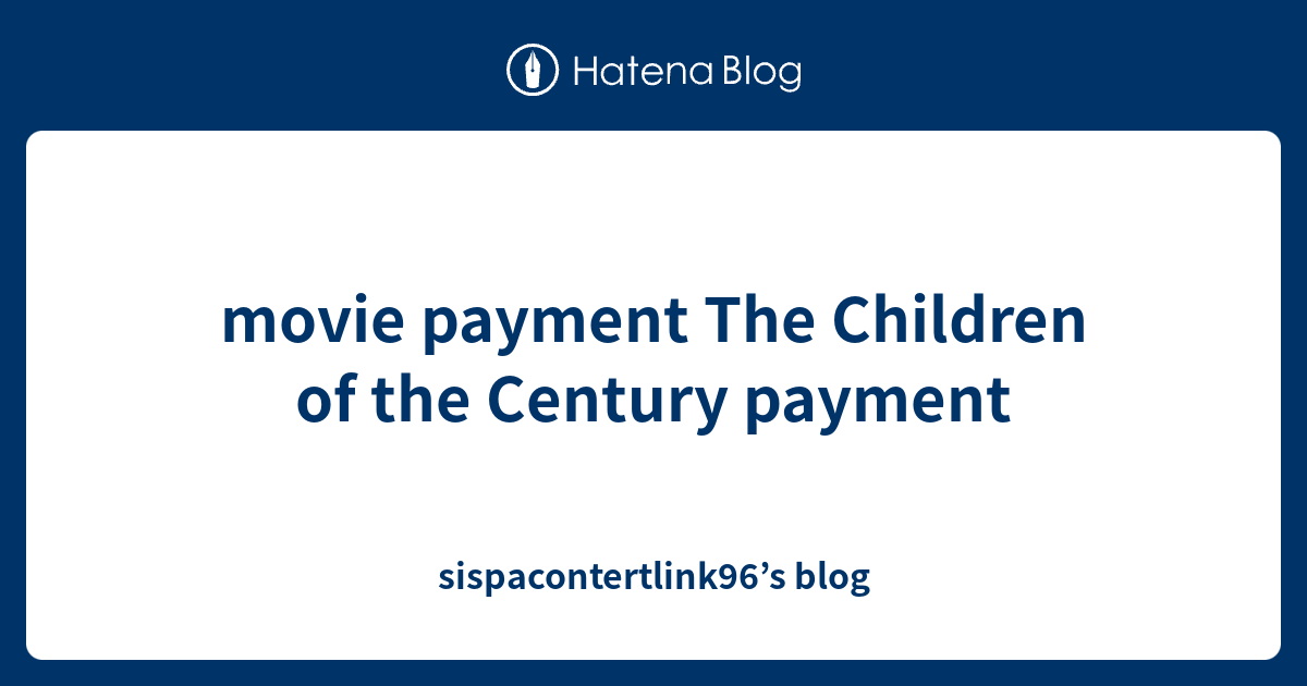 movie payment The Children of the Century payment - sispacontertlink96 ...