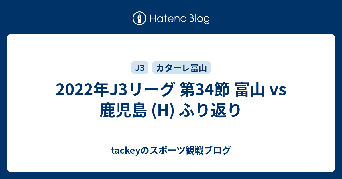 2022年J3リーグ 第34節 富山 vs 鹿児島 (H) ふり返り - tackeyのスポーツ観戦ブログ