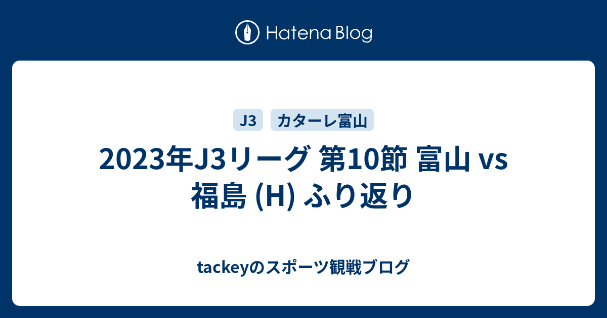 2023年J3リーグ 第10節 富山 vs 福島 (H) ふり返り - tackeyのスポーツ観戦ブログ