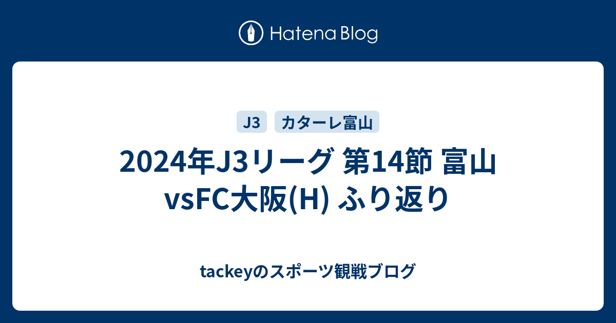 2024年J3リーグ 第14節 富山 vsFC大阪(H) ふり返り - tackeyのスポーツ観戦ブログ