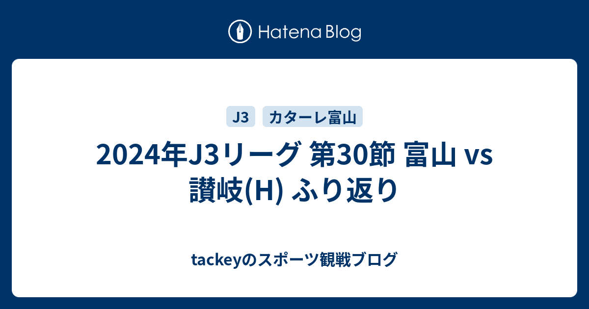 2024年J3リーグ 第30節 富山 vs 讃岐(H) ふり返り - tackeyのスポーツ観戦ブログ
