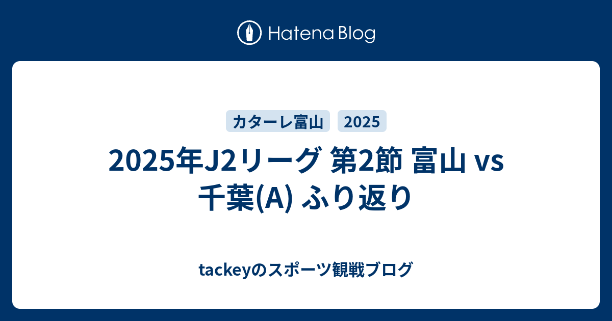 2025年J2リーグ 第2節 富山 vs 千葉(A) ふり返り - tackeyのスポーツ観戦ブログ