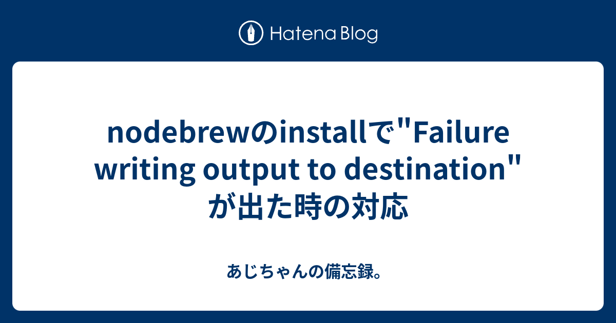 nodebrewのinstallで"Failure writing output to destination"が出た時の対応 - あじちゃんの備忘録。