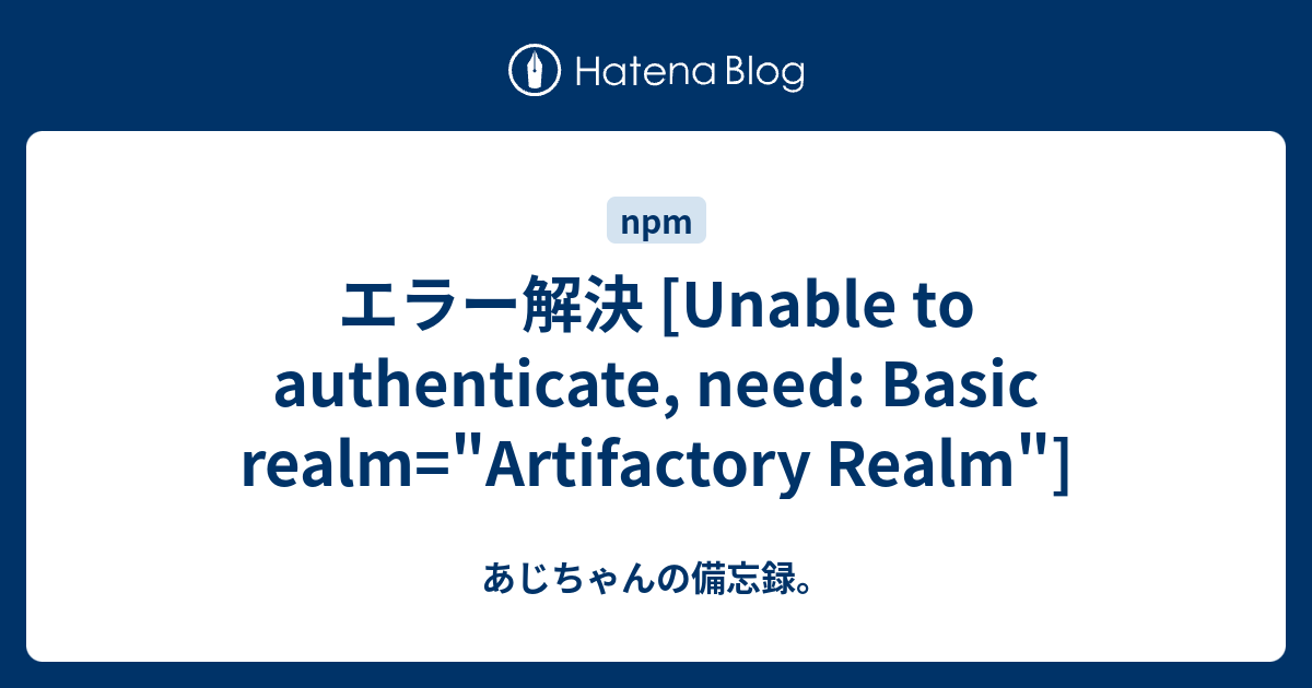 エラー解決 [Unable to authenticate, need: Basic realm="Artifactory Realm"] - あじちゃんの備忘録。