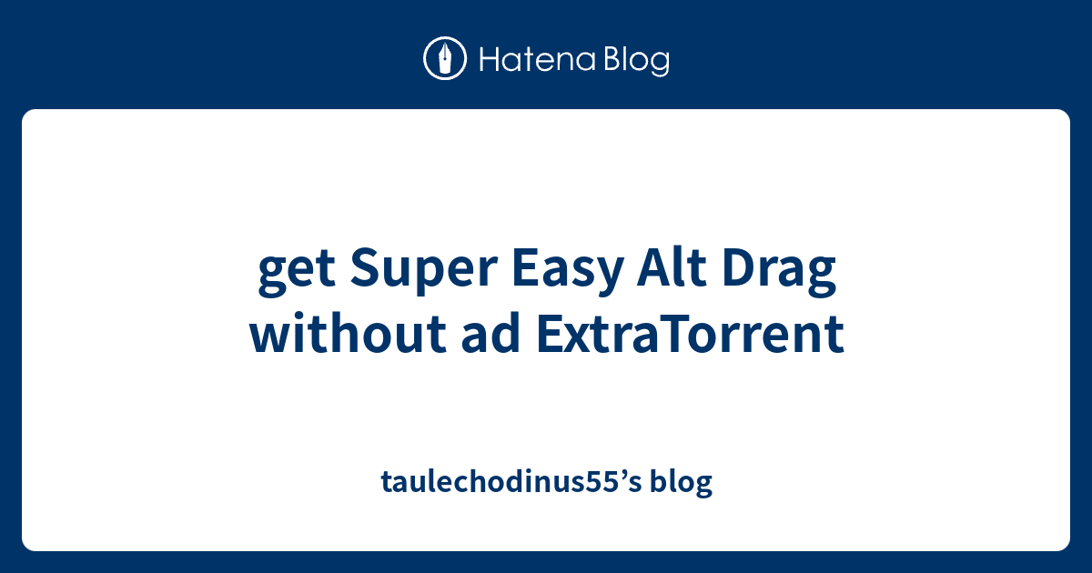 get Super Easy Alt Drag without ad ExtraTorrent - taulechodinus55’s blog