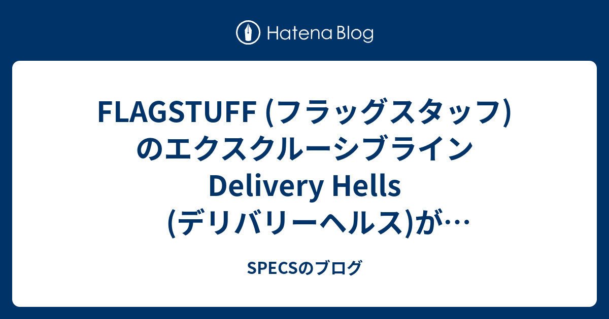 FLAGSTUFF (フラッグスタッフ)のエクスクルーシブライン Delivery Hells (デリバリーヘルス)が全国数店鋪限定で発売開始 - SPECSのブログ