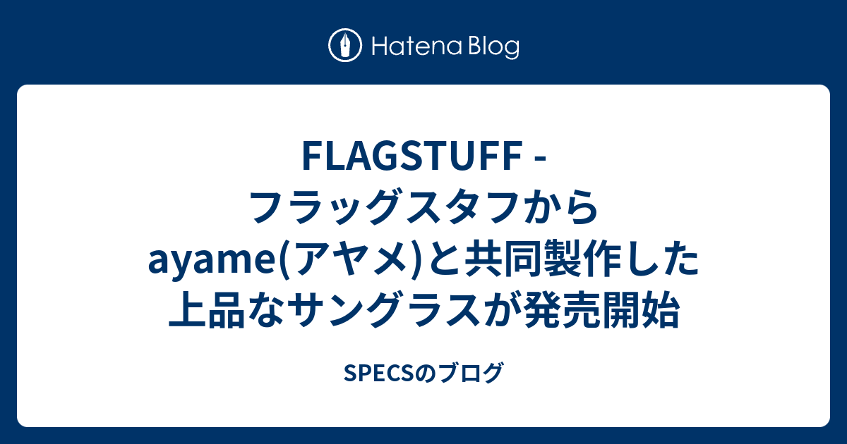 FLAGSTUFF - フラッグスタフからayame(アヤメ)と共同製作した上品なサングラスが発売開始 - SPECSのブログ