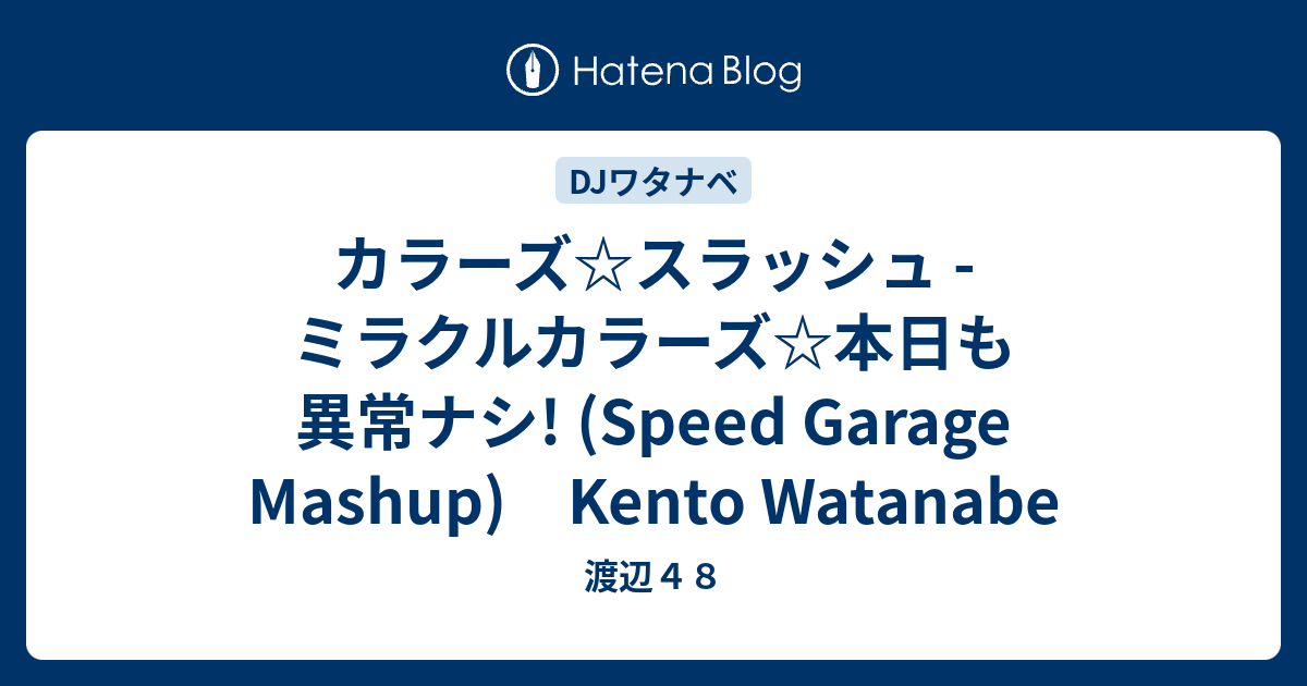 カラーズ☆スラッシュ - ミラクルカラーズ☆本日も異常ナシ! (Speed Garage Mashup) Kento Watanabe DJワタナベ - 渡辺48
