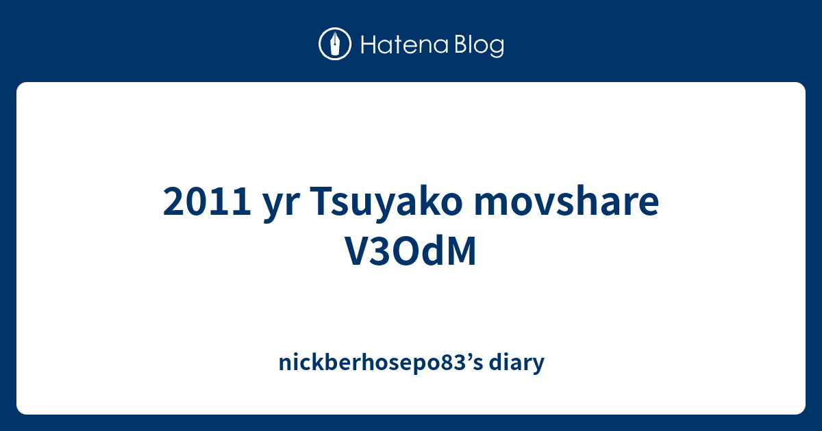 2011 yr Tsuyako movshare V3OdM - nickberhosepo83’s diary