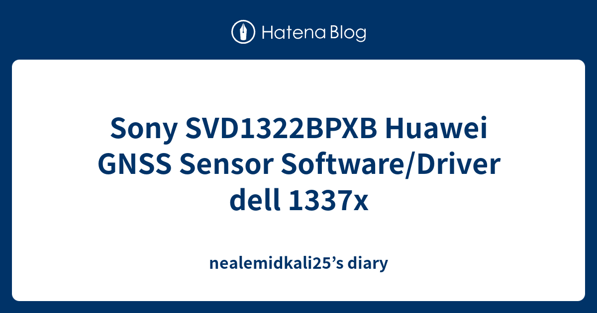 Sony SVD1322BPXB Huawei GNSS Sensor Software/Driver dell 1337x ...