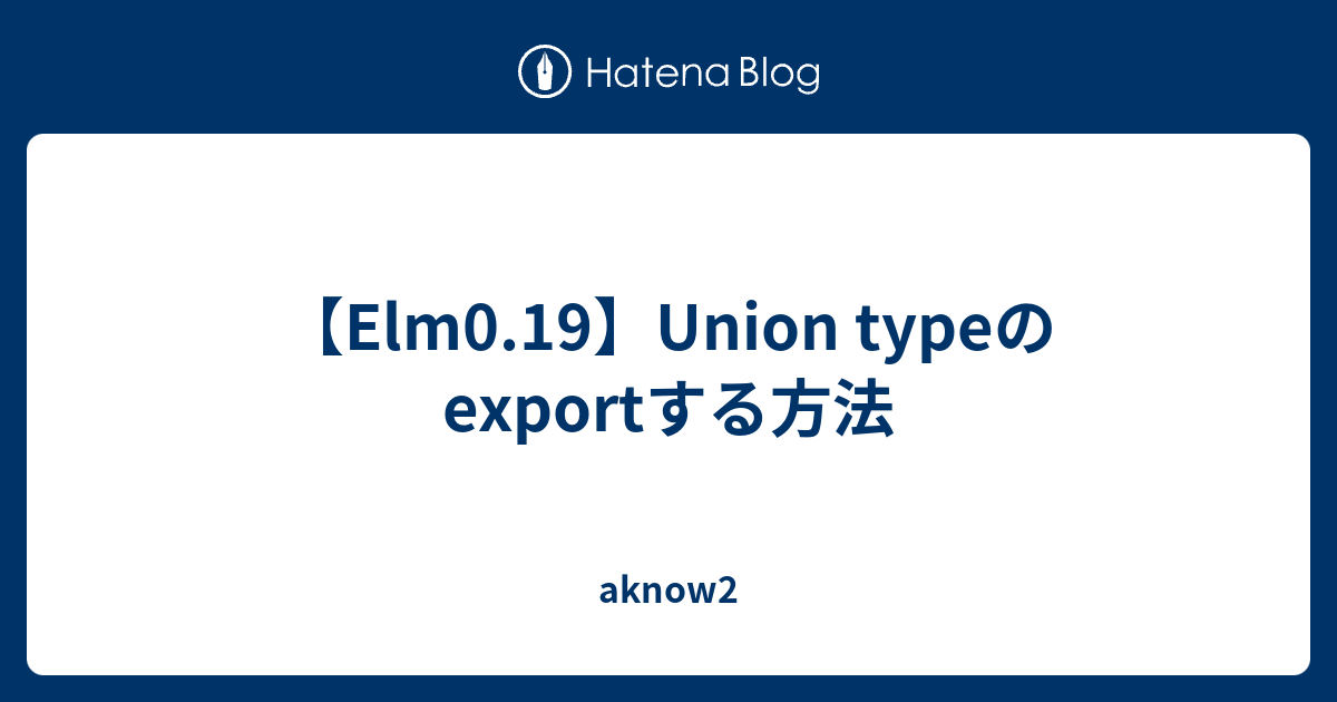 【Elm0.19】Union typeのexportする方法 - aknow2
