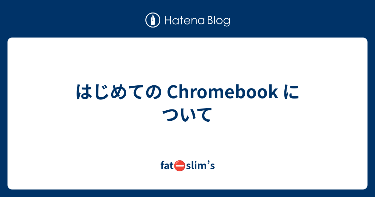 はじめての Chromebook について - fat⛔slim’s