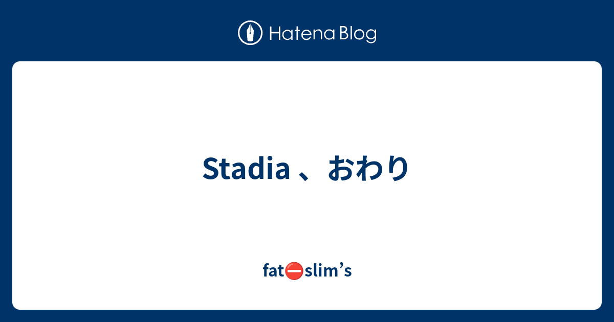 Stadia 、おわり - fat⛔slim’s
