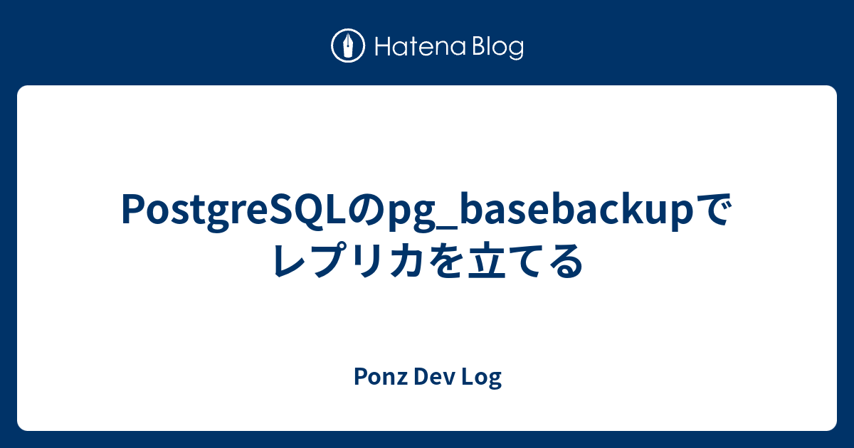 PostgreSQLのpg_basebackupでレプリカを立てる - Ponz Dev Log